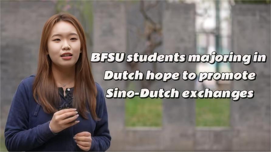BFSU students majoring in Dutch hope to promote Sino-Dutch exchanges